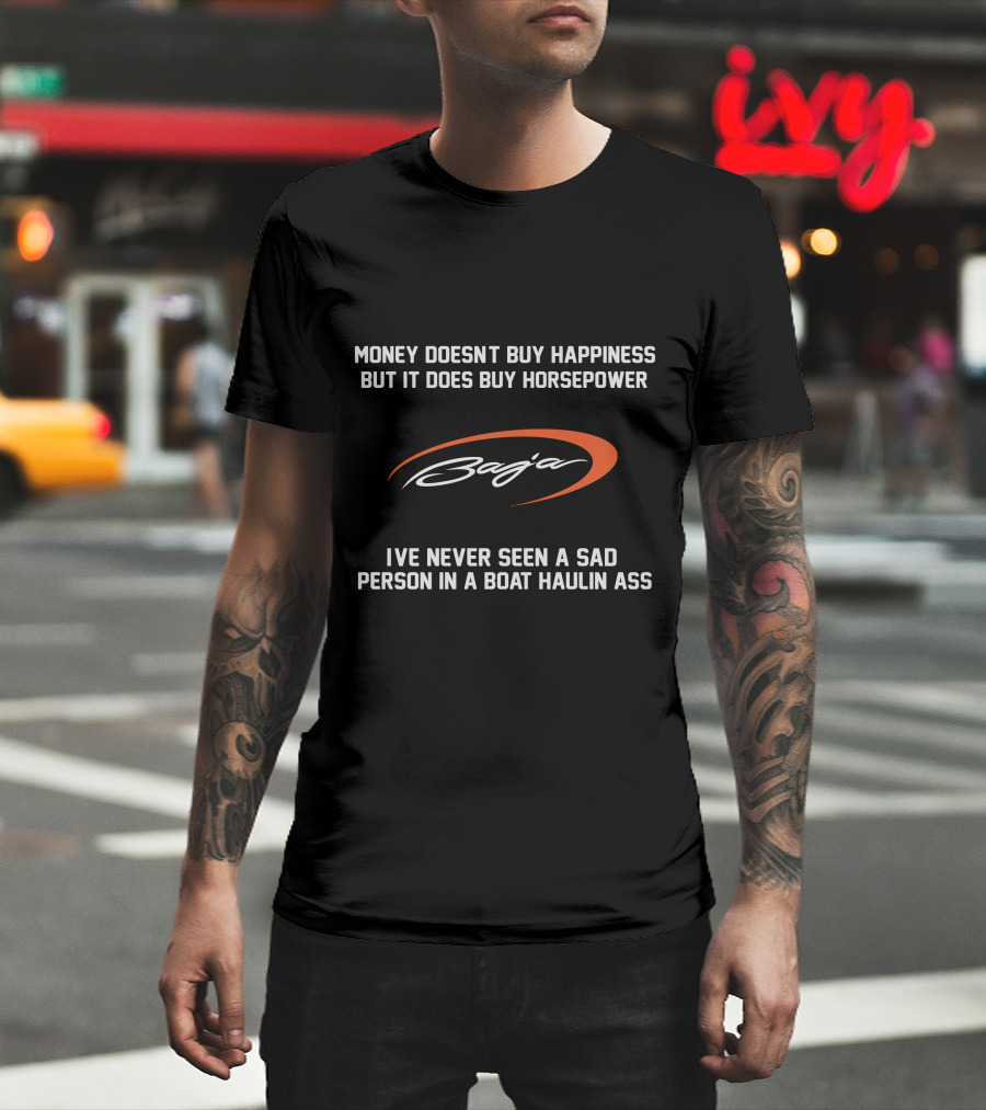 Money Doesn't Buy Happiness But It Does Buy Horsepower Baja Boats I've Never Seen A Sad Person In A Boat Haulin Ass T-Shirt