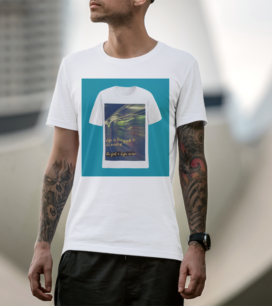 Life Is Too Good To Be Wasted Go Get A Life Man Mockup Featuring A Solid Color Backdrop T-Shirt