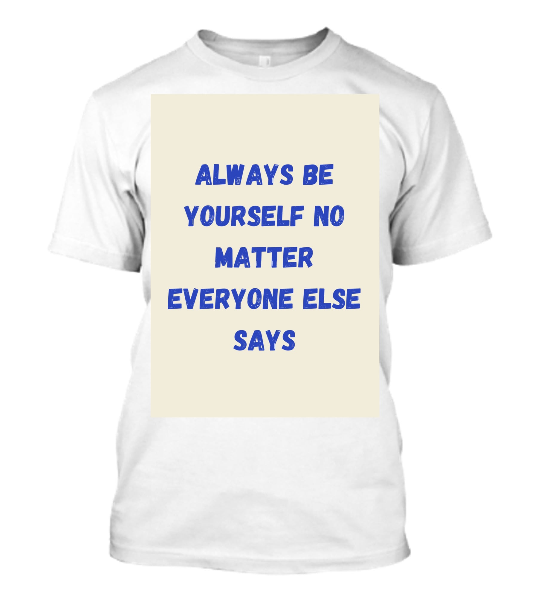 ALWAYS BE YOURSELF NO MATTER EVERYONE ELSE SAYS T-Shirt