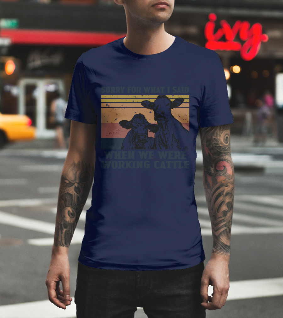 Sorry For What I Said When We Were Working Cattle Vintage Cows T-Shirt