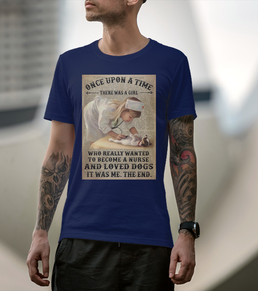 Once Upon A Time There Was A Girl Who Really Wanted To Become A Nurse And Loved Dogs It Was Me The End T-Shirt