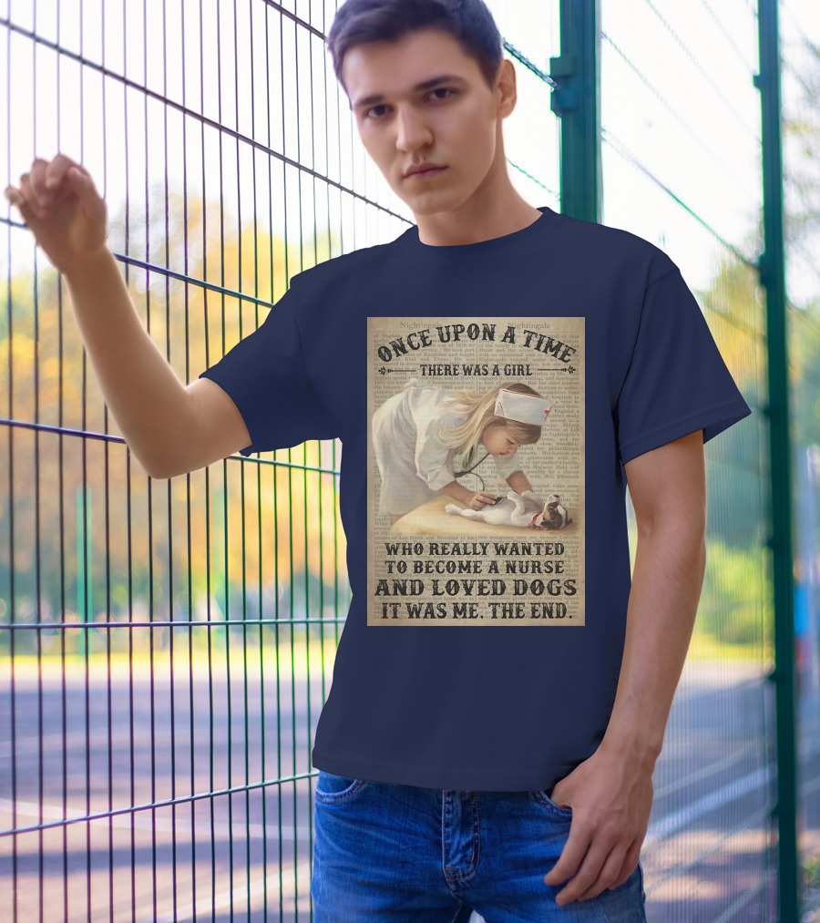Once Upon A Time There Was A Girl Who Really Wanted To Become A Nurse And Loved Dogs It Was Me The End T-Shirt