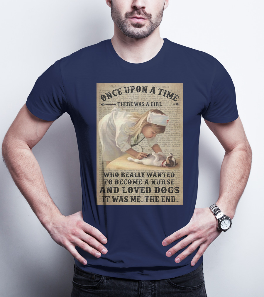 Once Upon A Time There Was A Girl Who Really Wanted To Become A Nurse And Loved Dogs It Was Me The End T-Shirt
