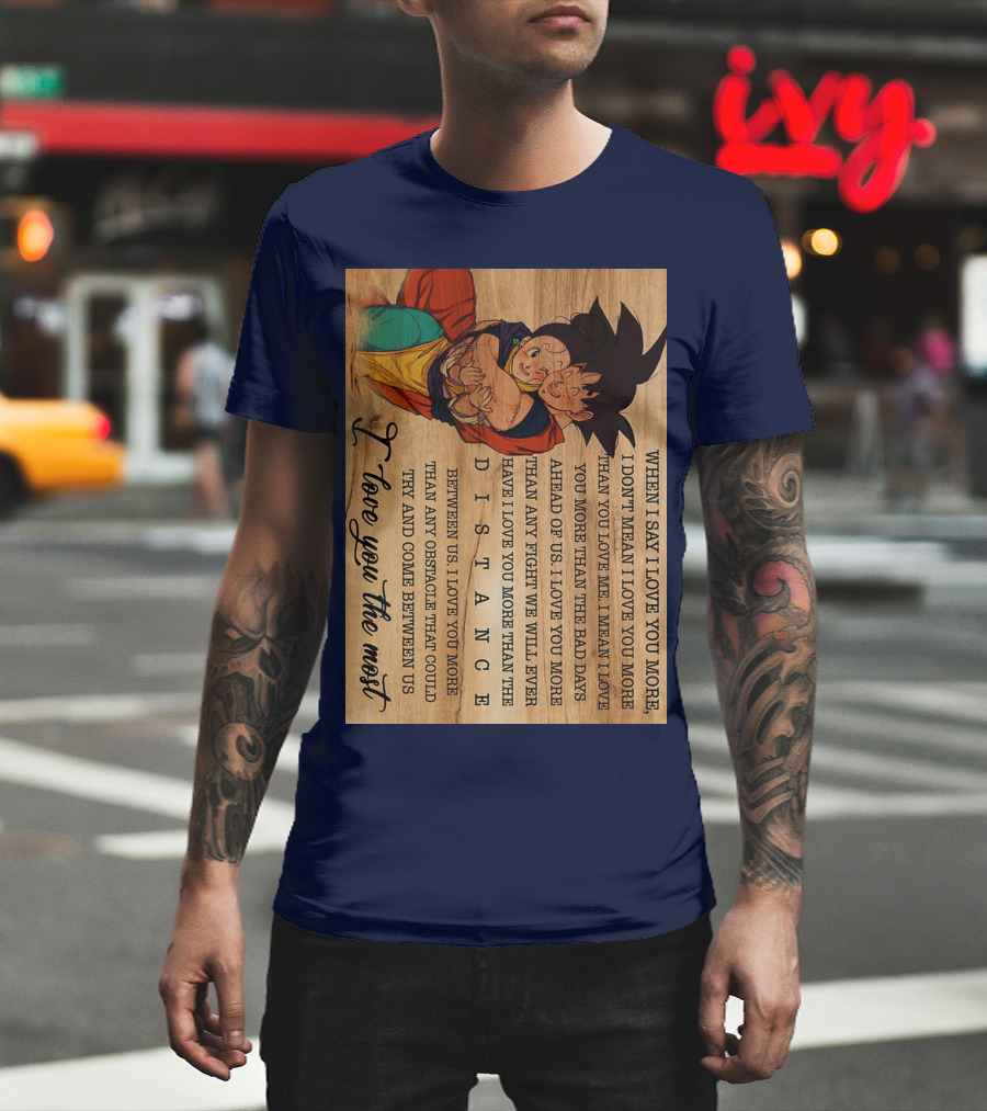 Son Goku And Chichi When I Say I Love You More I Love You The Most Distance Between Us T-Shirt