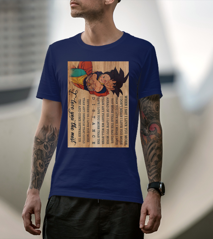 Son Goku And Chichi When I Say I Love You More I Love You The Most Distance Between Us T-Shirt