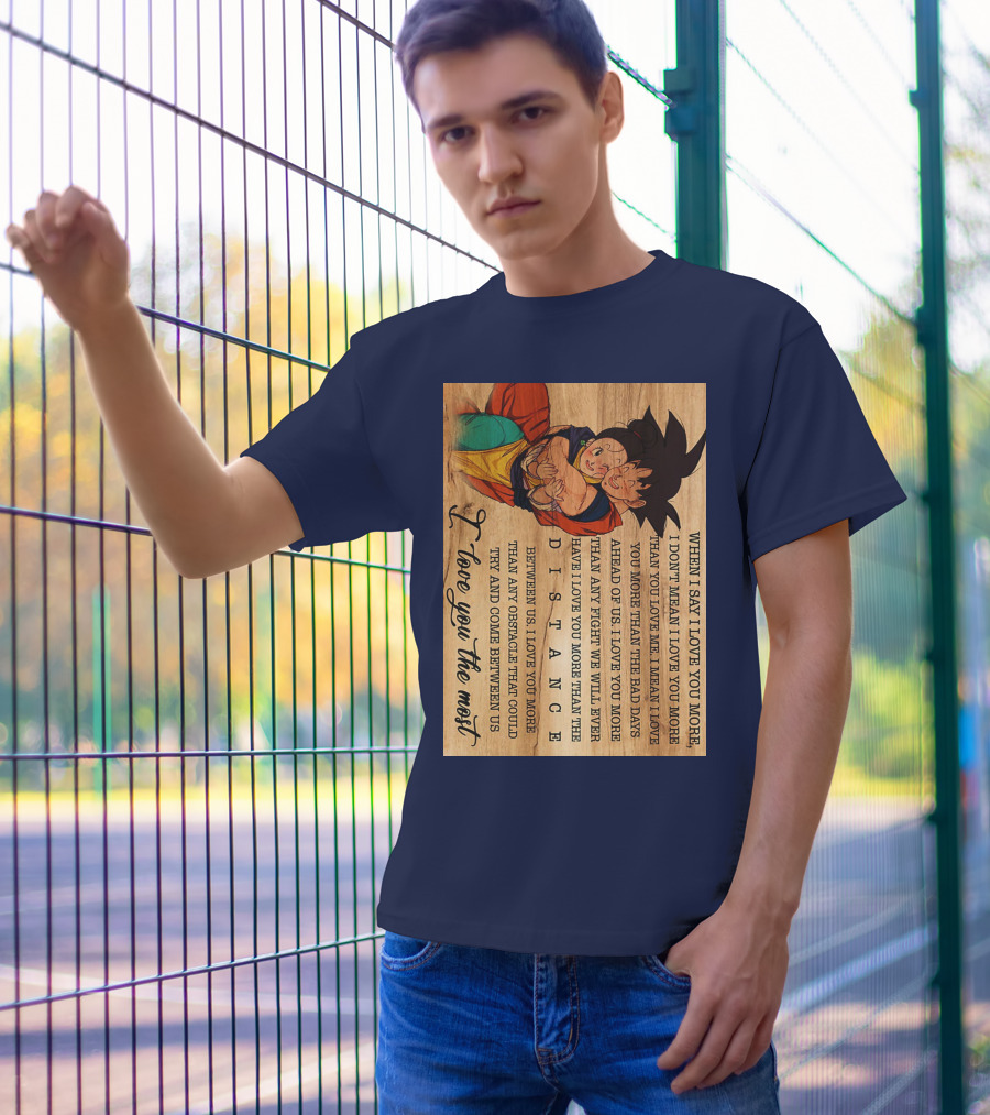 Son Goku And Chichi When I Say I Love You More I Love You The Most Distance Between Us T-Shirt