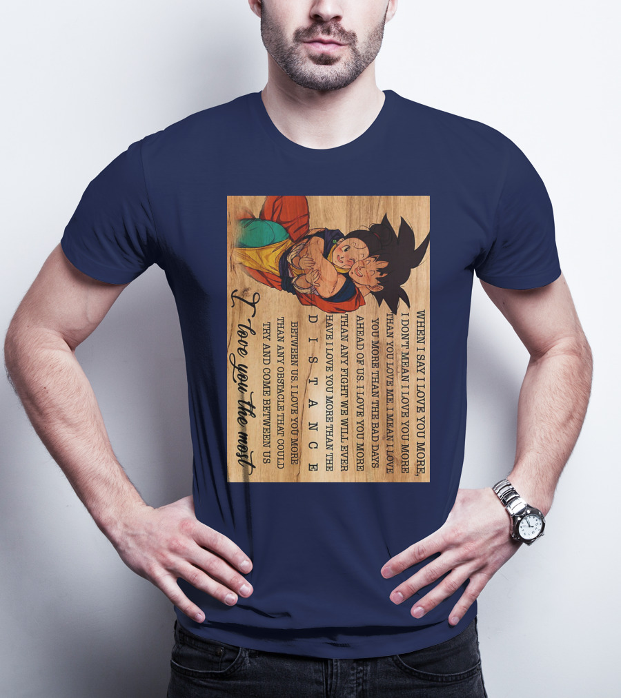 Son Goku And Chichi When I Say I Love You More I Love You The Most Distance Between Us T-Shirt