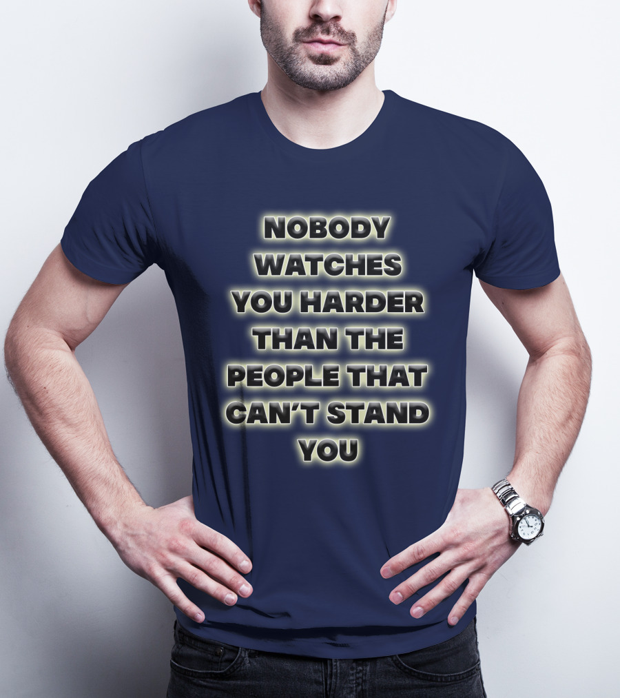 Nobody Watches You Harder Than The People That Can’t Stand You T-Shirt