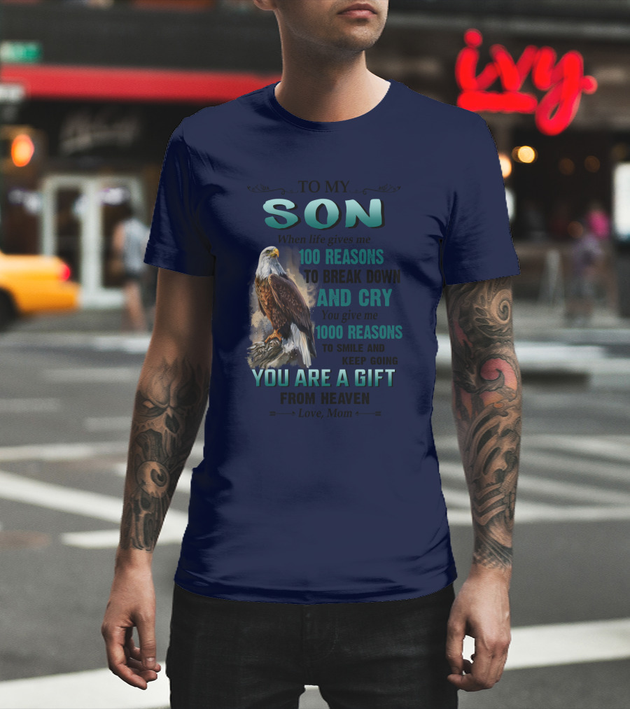To My Son When Life Gives Me 100 Reasons To Break Down And Cry You Give Me 1000 Reasons To Smile And Keep Going You Are A Gift From Heaven Love Mom T-Shirt