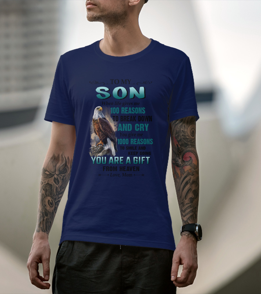 To My Son When Life Gives Me 100 Reasons To Break Down And Cry You Give Me 1000 Reasons To Smile And Keep Going You Are A Gift From Heaven Love Mom T-Shirt