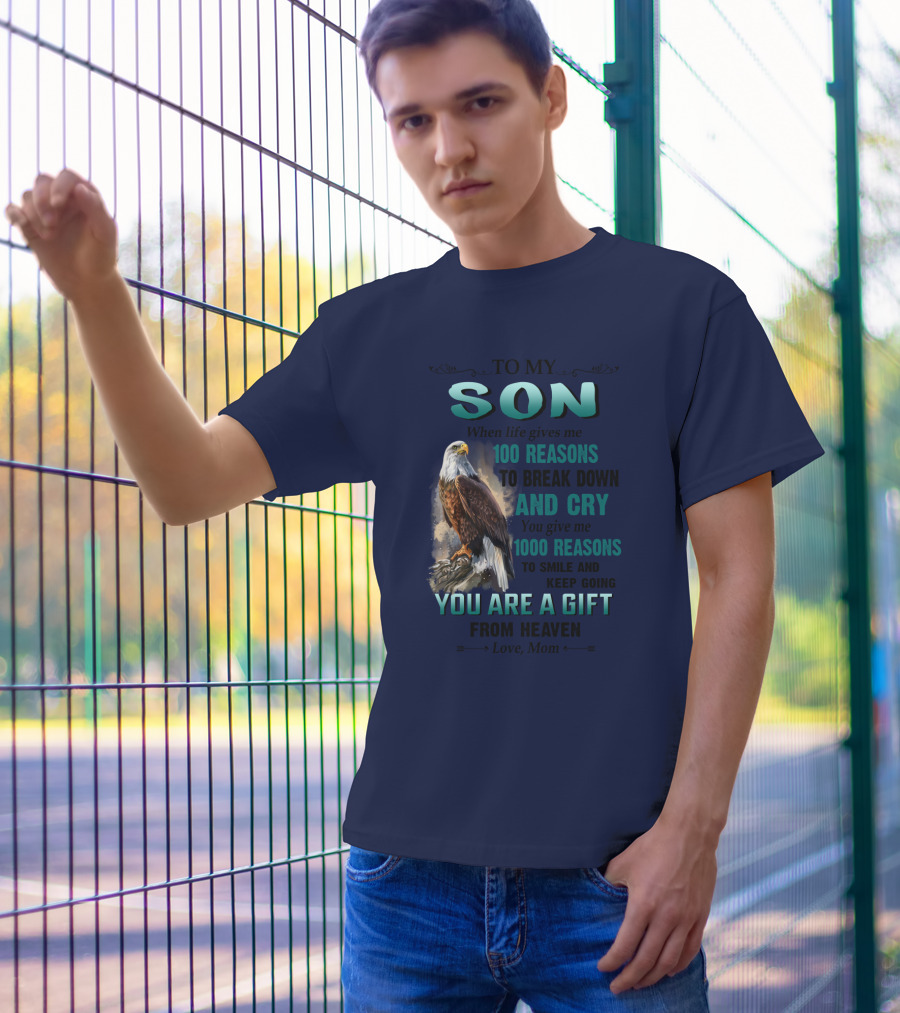 To My Son When Life Gives Me 100 Reasons To Break Down And Cry You Give Me 1000 Reasons To Smile And Keep Going You Are A Gift From Heaven Love Mom T-Shirt