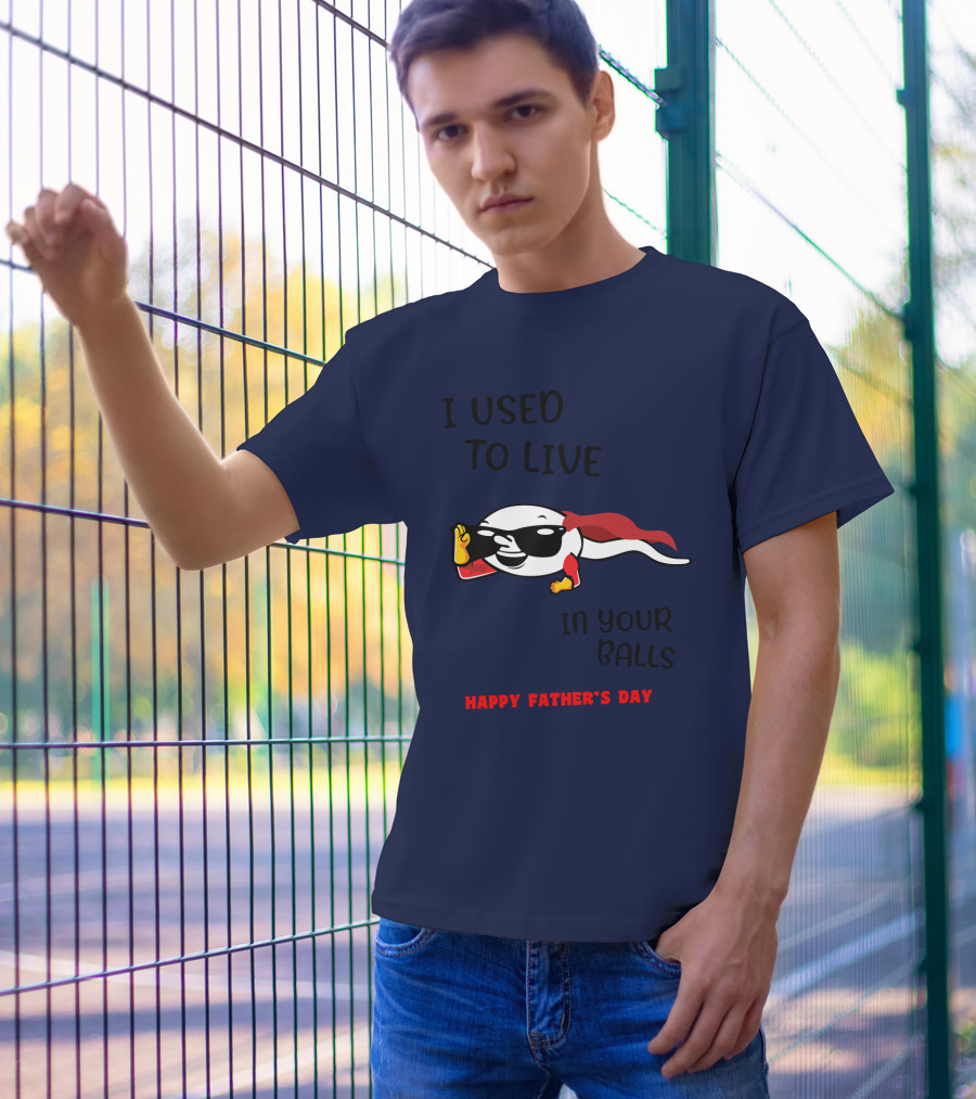 I Used To Live In Your Balls Happy Father's Day T-Shirt