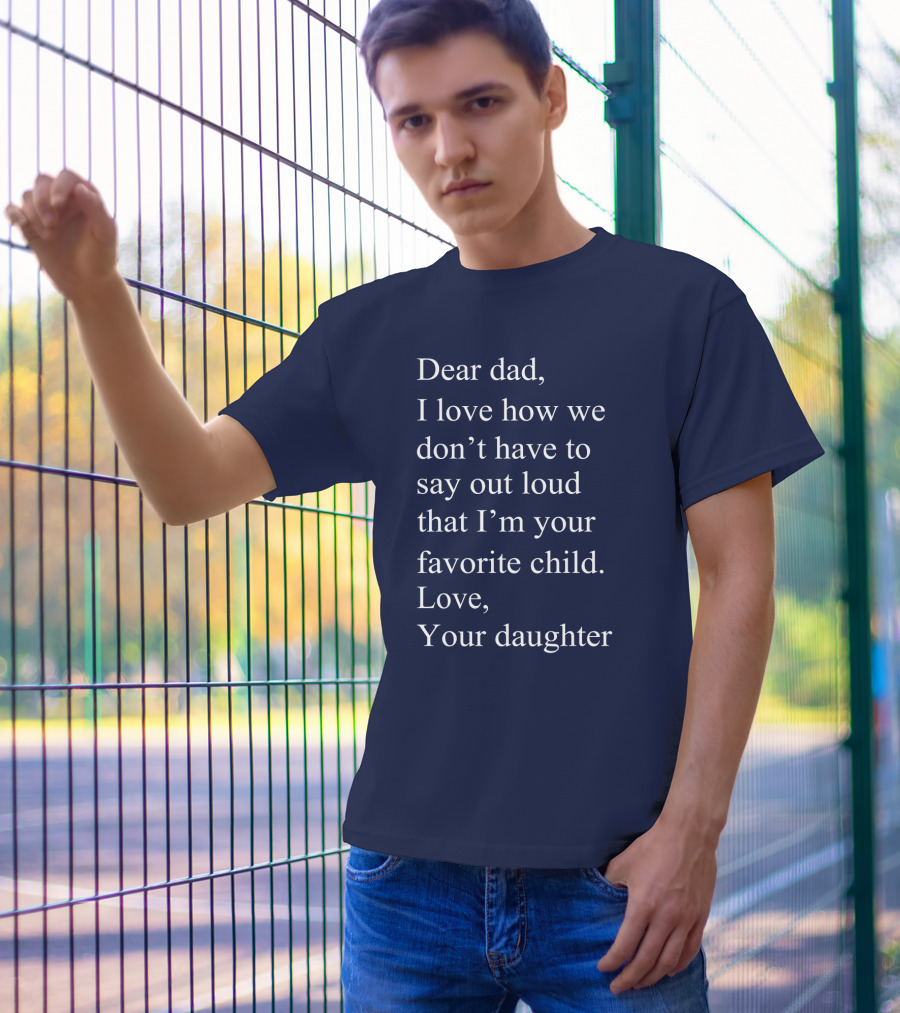 Dear Dad I Love How We Don't Have To Say Out Loud That I'm Your Favorite Child Love Your Daughter T-Shirt