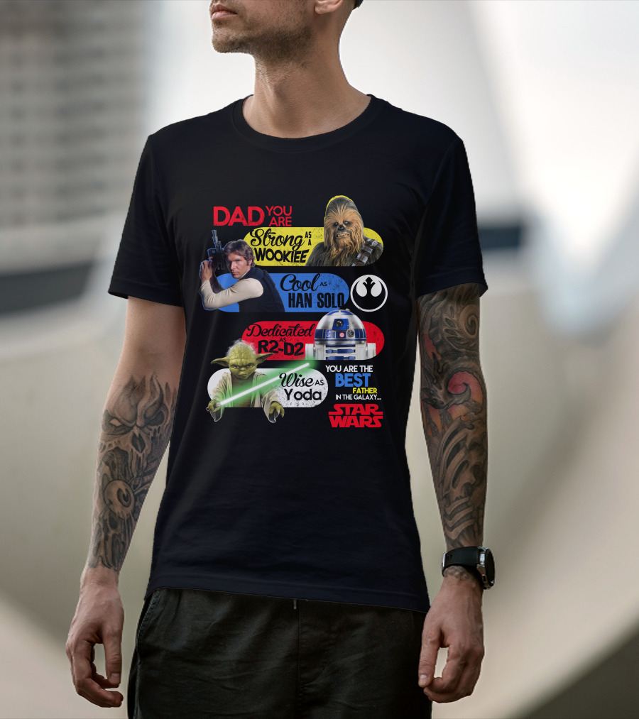 Dad You Are Strong As Wookiee Cool As Han Solo Dedicated As R2-D2 Wise As Yoda You Are The Best Father In The Galaxy Star Wars T-Shirt