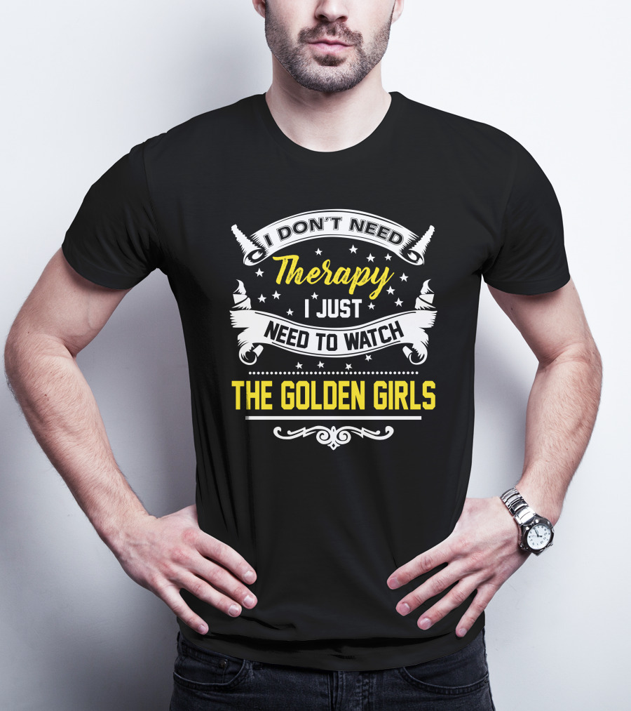 I Don't Need Therapy I Just Need To Watch The Golden Girls T-Shirt