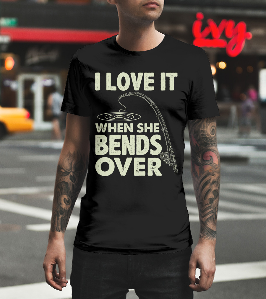 I Love It When She Bends Over Fishing Rod Humor T-Shirt