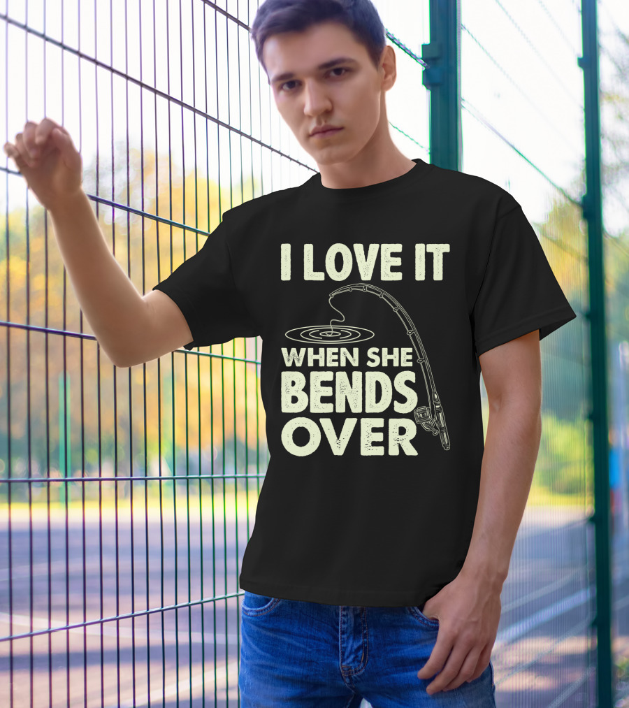 I Love It When She Bends Over Fishing Rod Humor T-Shirt