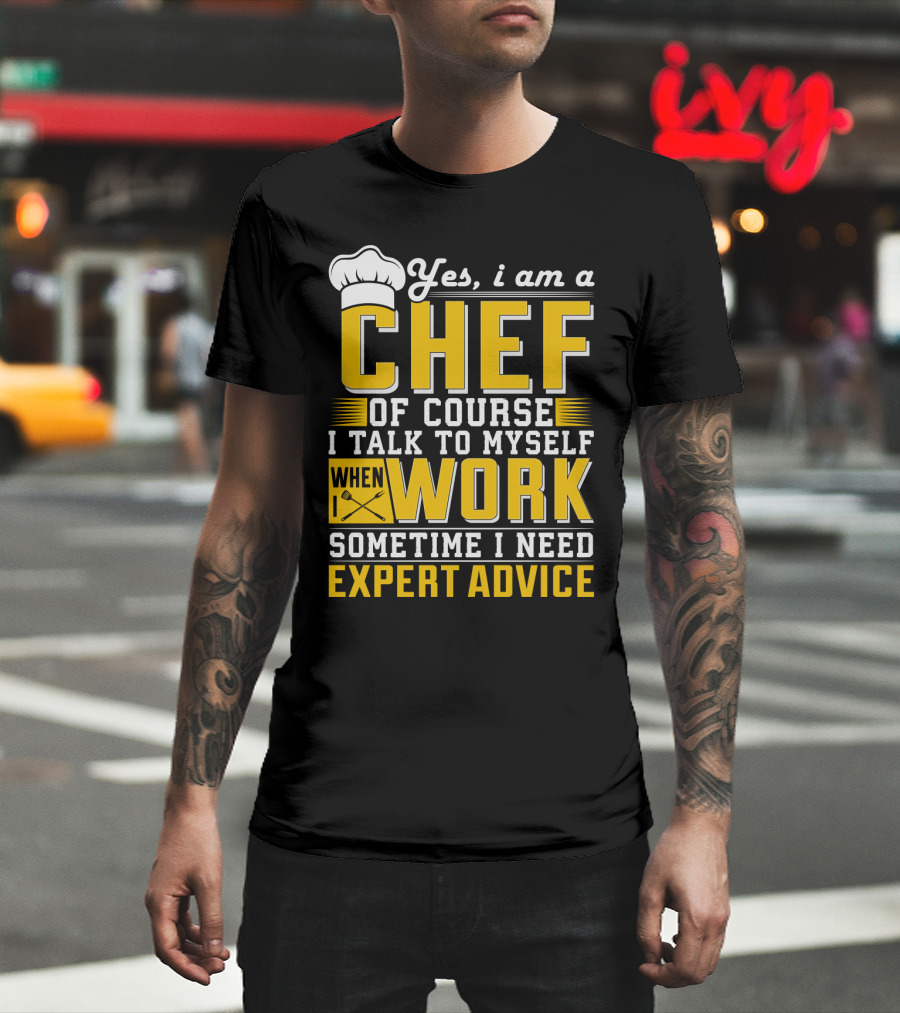 Yes I Am A Chef Of Course I Talk To Myself When I Work Sometime I Need Expert Advice T-Shirt