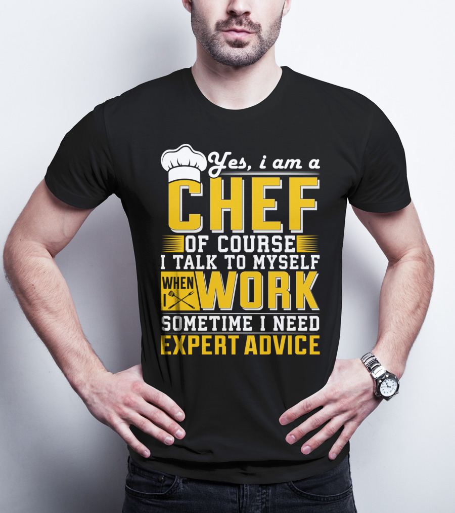 Yes I Am A Chef Of Course I Talk To Myself When I Work Sometime I Need Expert Advice T-Shirt