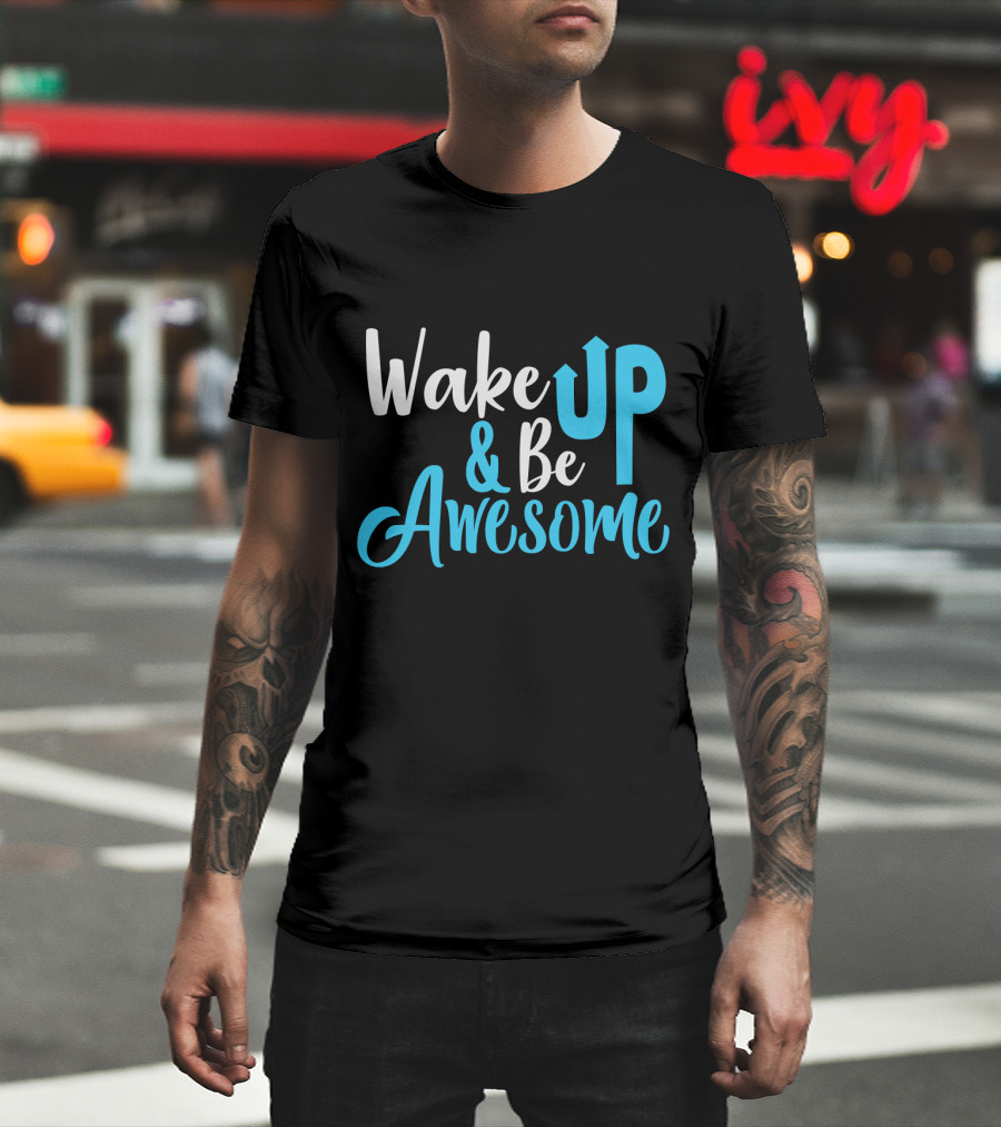 Wake Up Be Awesome Upbeat Motivation Positive Energy T-Shirt