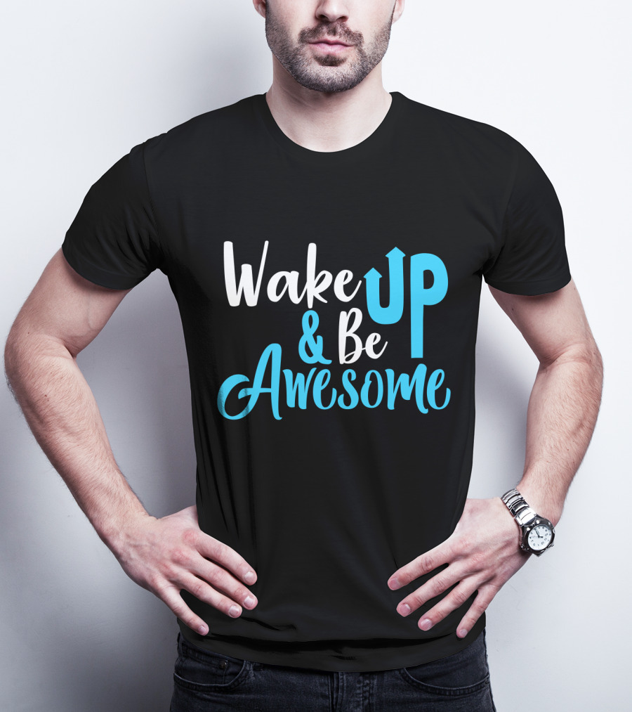 Wake Up Be Awesome Upbeat Motivation Positive Energy T-Shirt