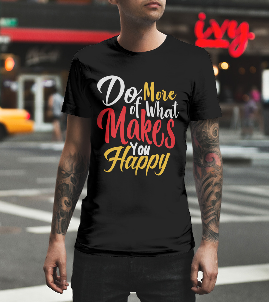 Do More Of What Makes You Happy T-Shirt