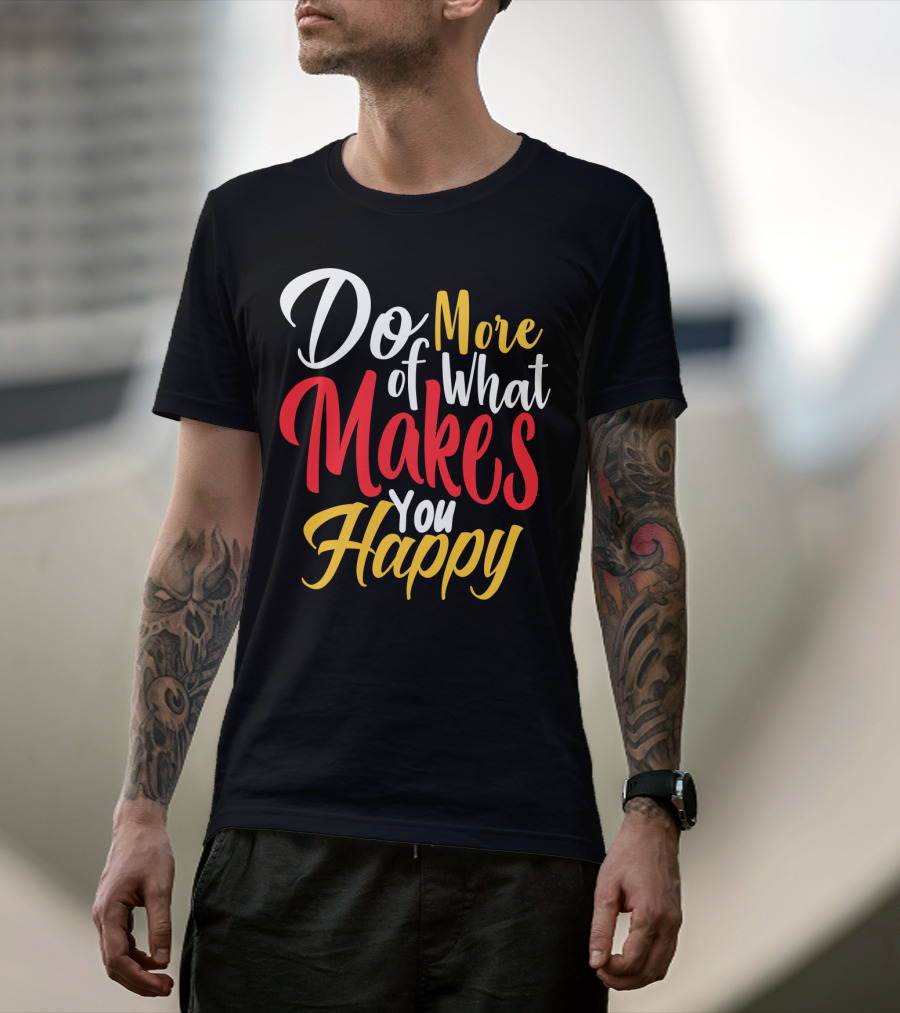 Do More Of What Makes You Happy T-Shirt