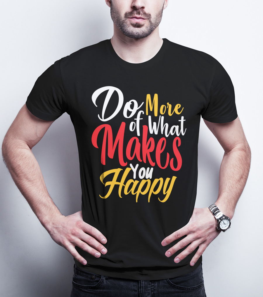 Do More Of What Makes You Happy T-Shirt