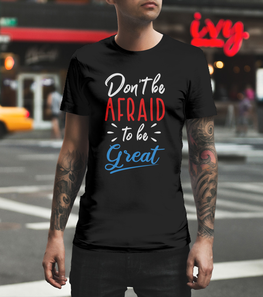 Don't Be Afraid To Be Great Bold Motivational Typography T-Shirt