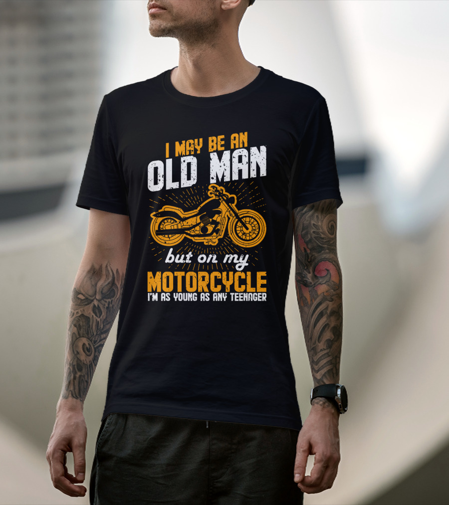 I May Be An Old Man But On My Motorcycle I'm As Young As Any Teenager T-Shirt