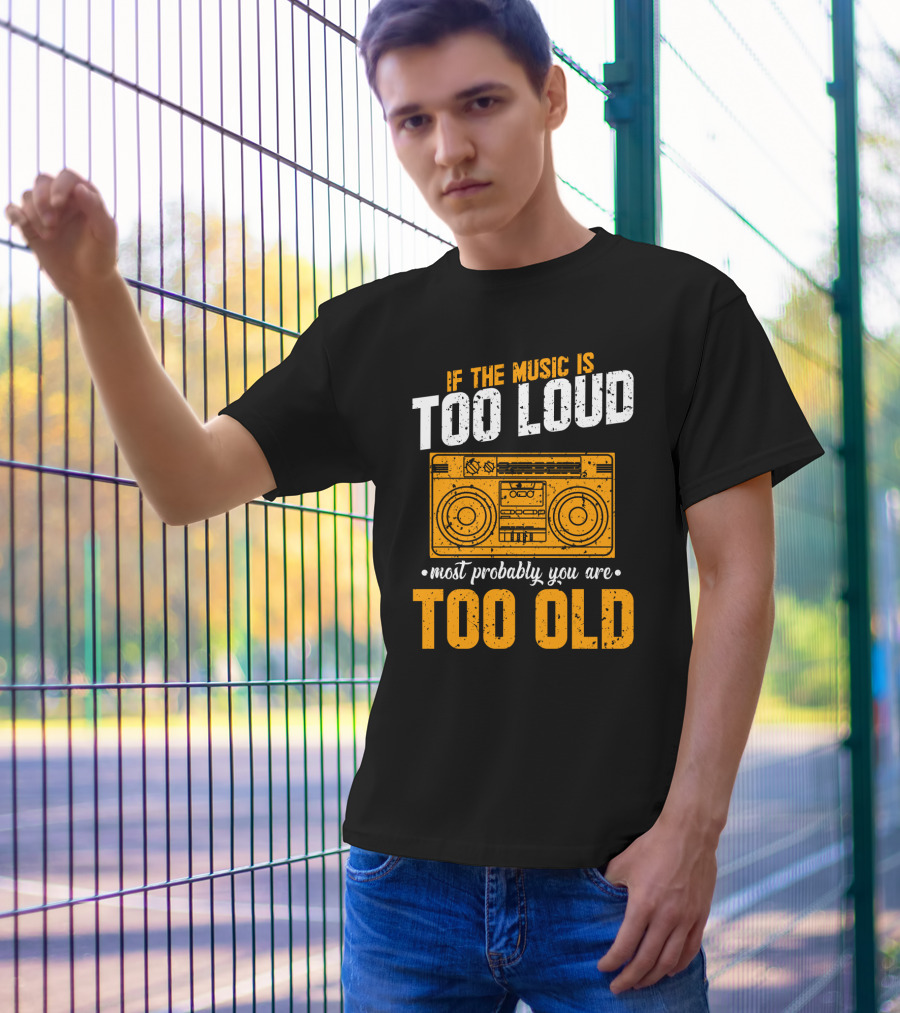 If The Music Is Too Loud Most Probably You Are Too Old Retro Boombox T-Shirt