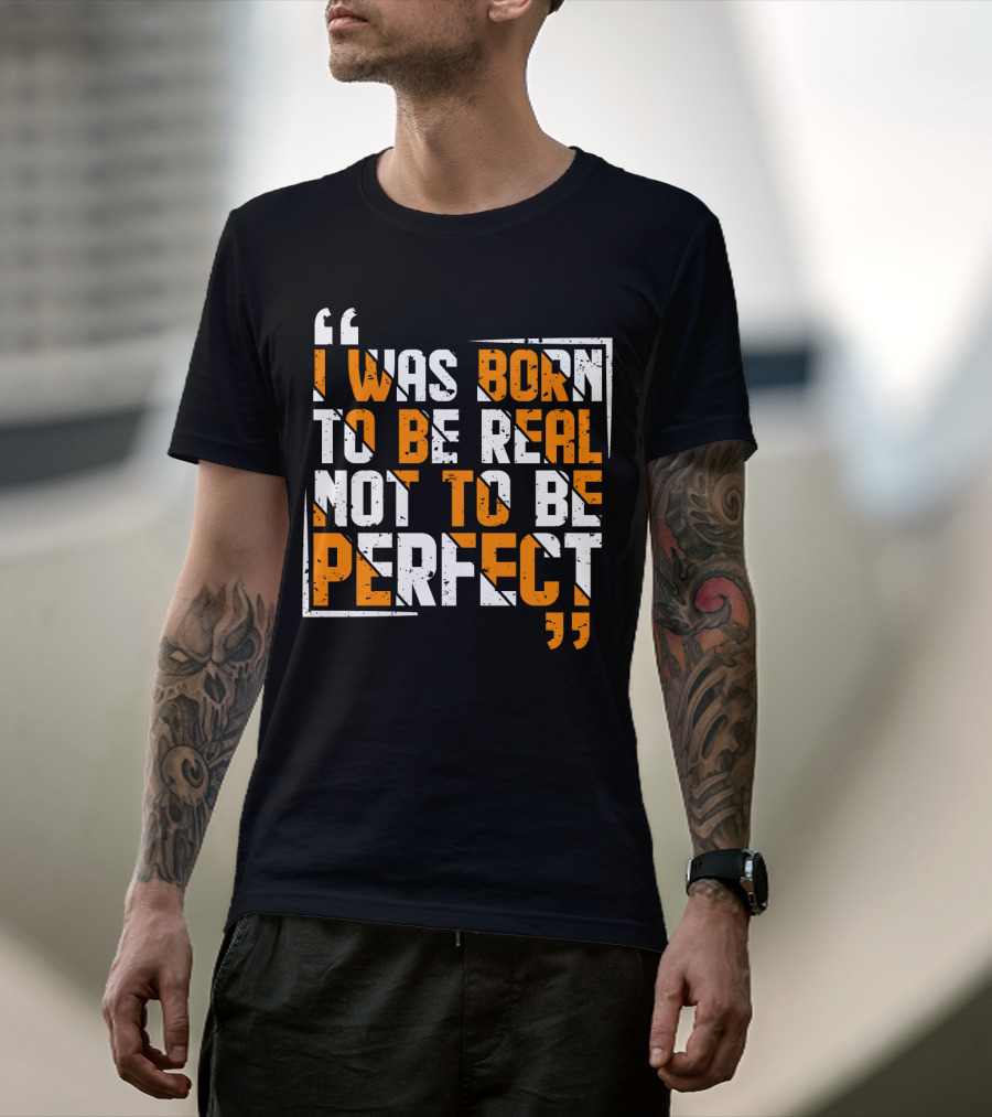 I Was Born To Be Real Not To Be Perfect Bold Motivational T-Shirt
