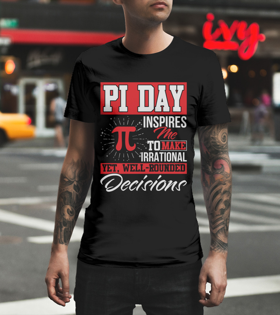 PI Day Inspires Me To Make Irrational Yet Well-Rounded Decisions T-Shirt
