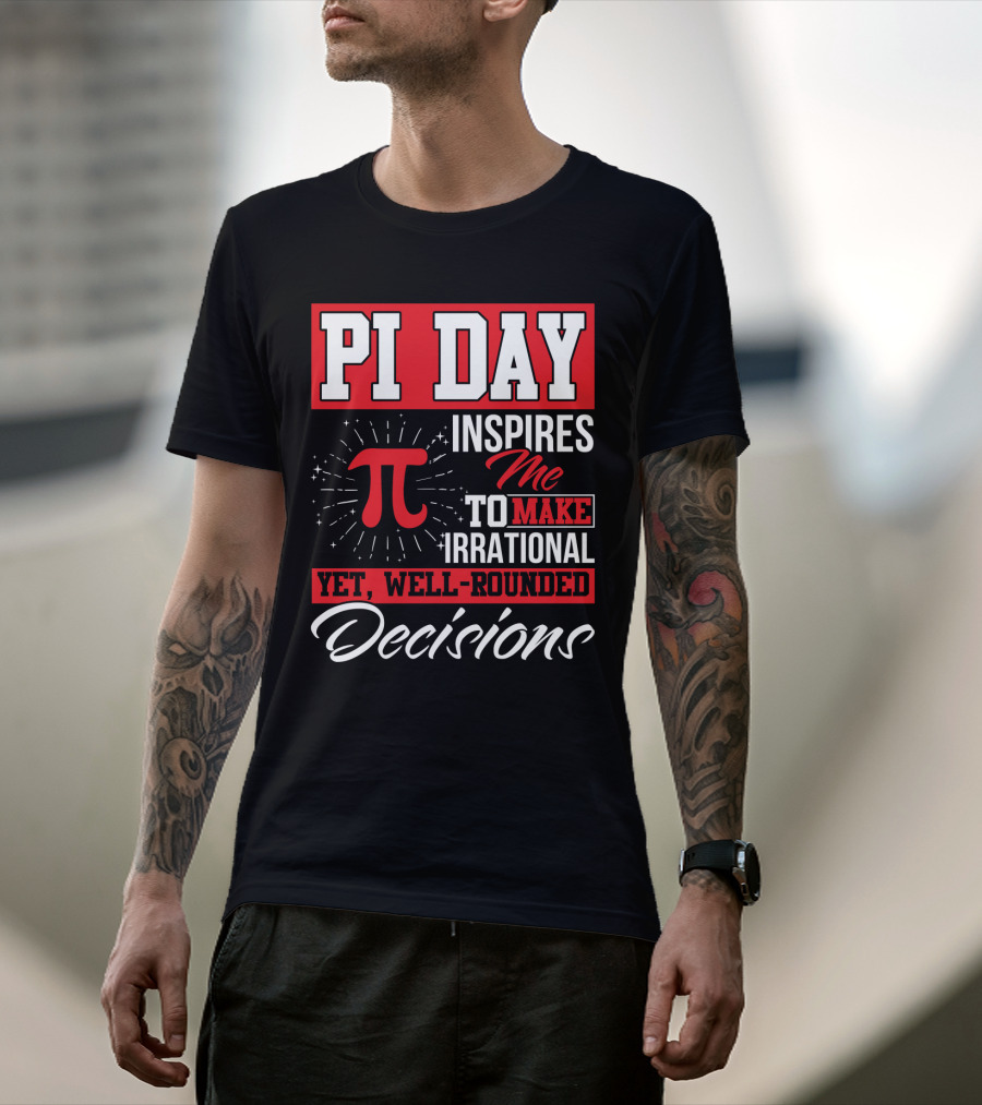 PI Day Inspires Me To Make Irrational Yet Well-Rounded Decisions T-Shirt