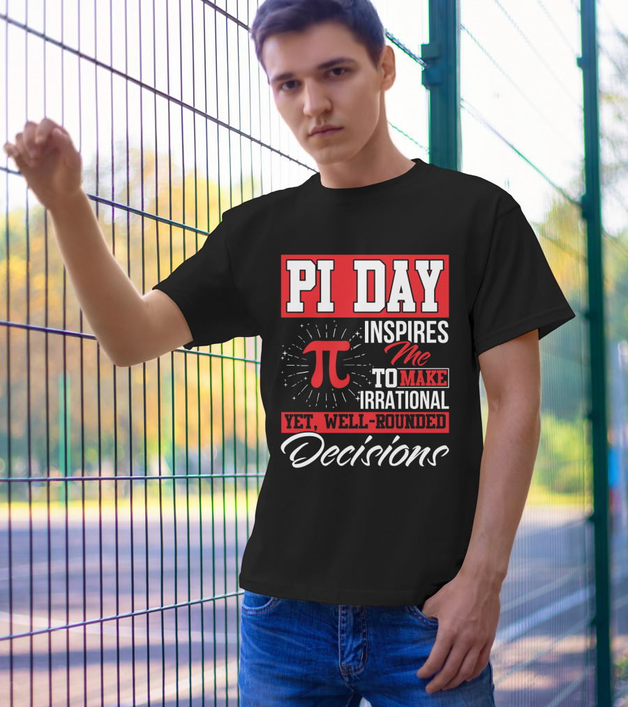 PI Day Inspires Me To Make Irrational Yet Well-Rounded Decisions T-Shirt
