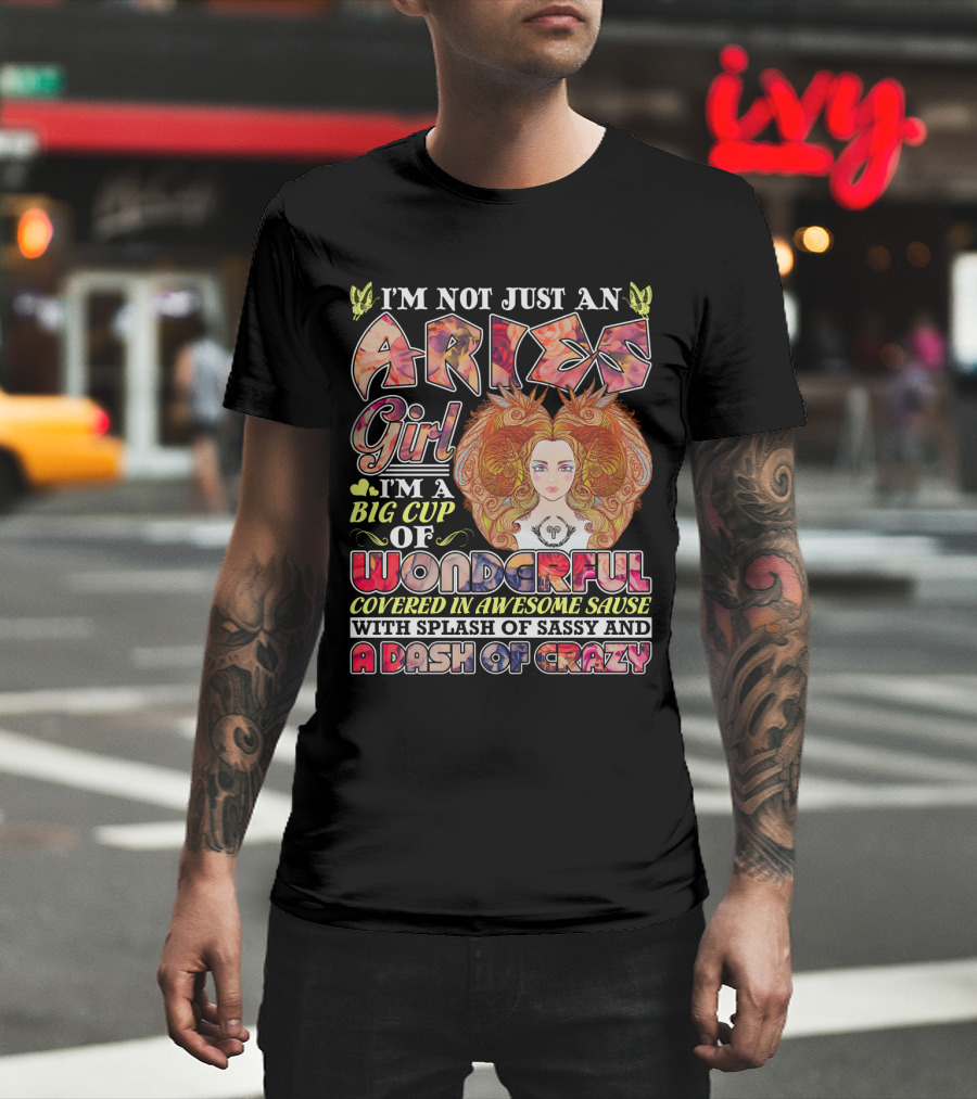 I'm Not Just An Aries Girl I'm A Big Cup Of Wonderful Covered In Awesome Sause With Splash Of Sassy And A Dash Of Crazy T-Shirt