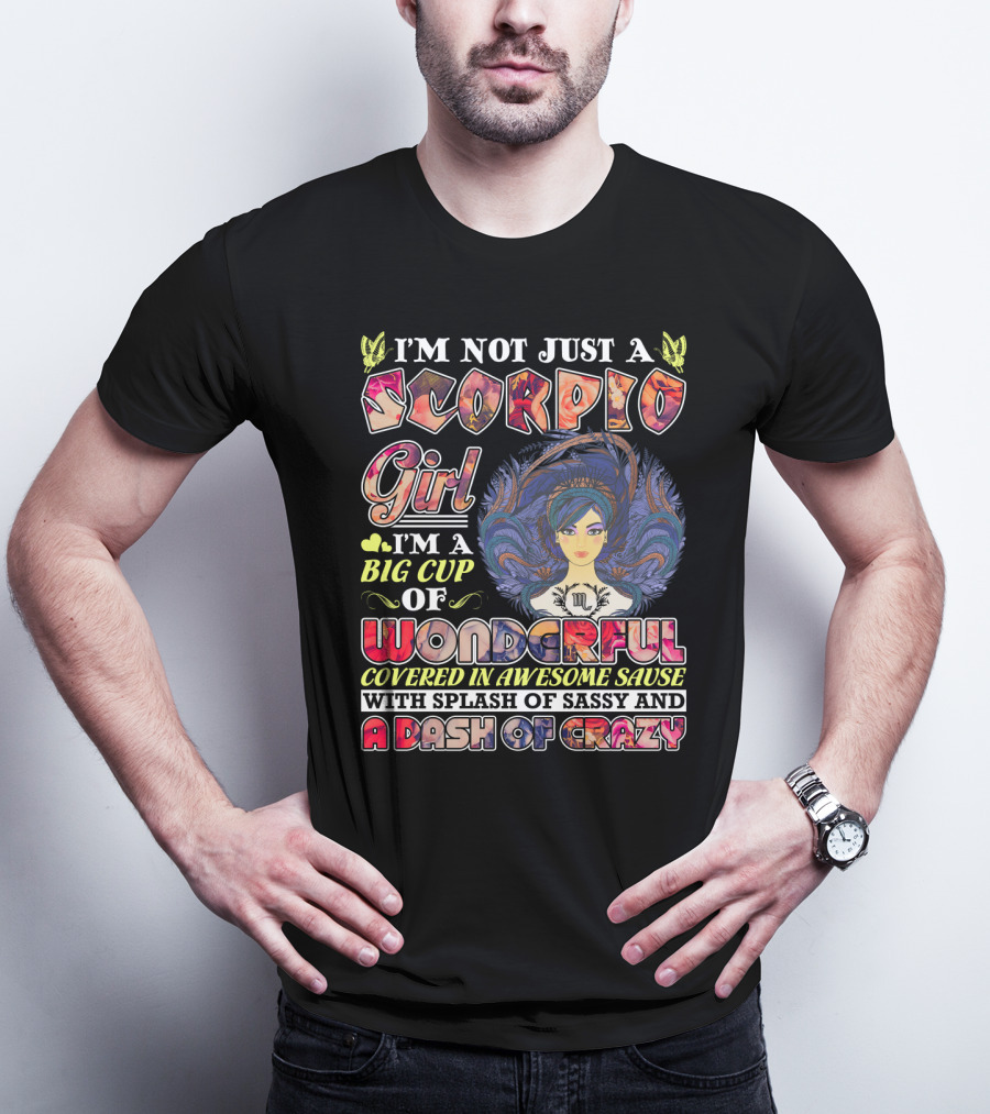 I'm Not Just A Scorpio Girl I'm A Big Cup Of Wonderful Covered In Awesome Sauce With Splash Of Sassy And A Dash Of Crazy T-Shirt