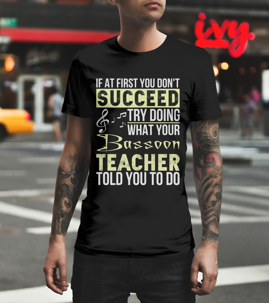 If At First You Don't Succeed Try Doing What Your Bassoon Teacher Told You To Do T-Shirt