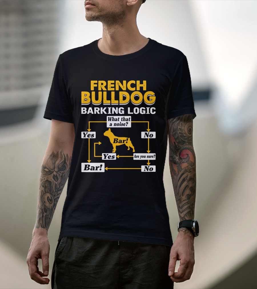 French Bulldog Barking Logic What That A Noise Yes Bar Are You Sure No T-Shirt