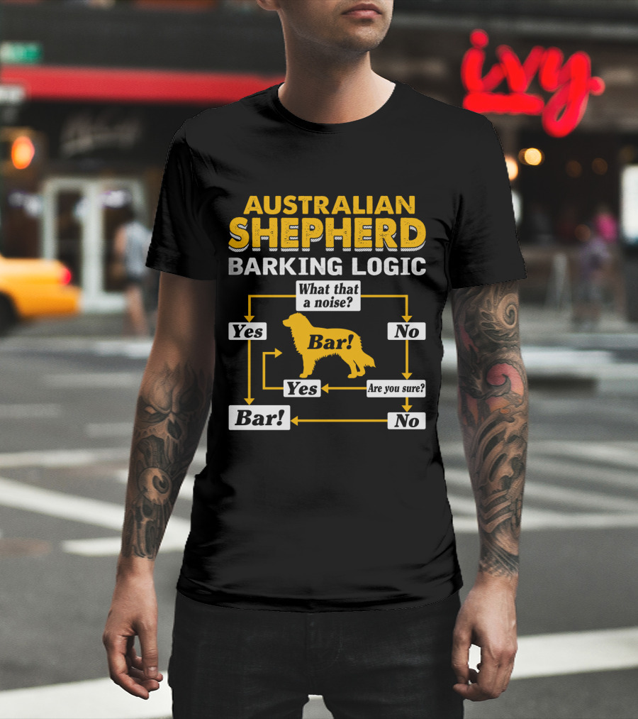 Australian Shepherd Barking Logic What That A Noise Yes Bar Are You Sure T-Shirt