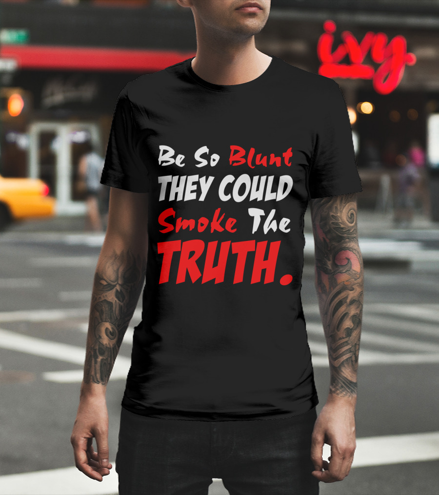Be So Blunt They Could Smoke The Truth T-Shirt