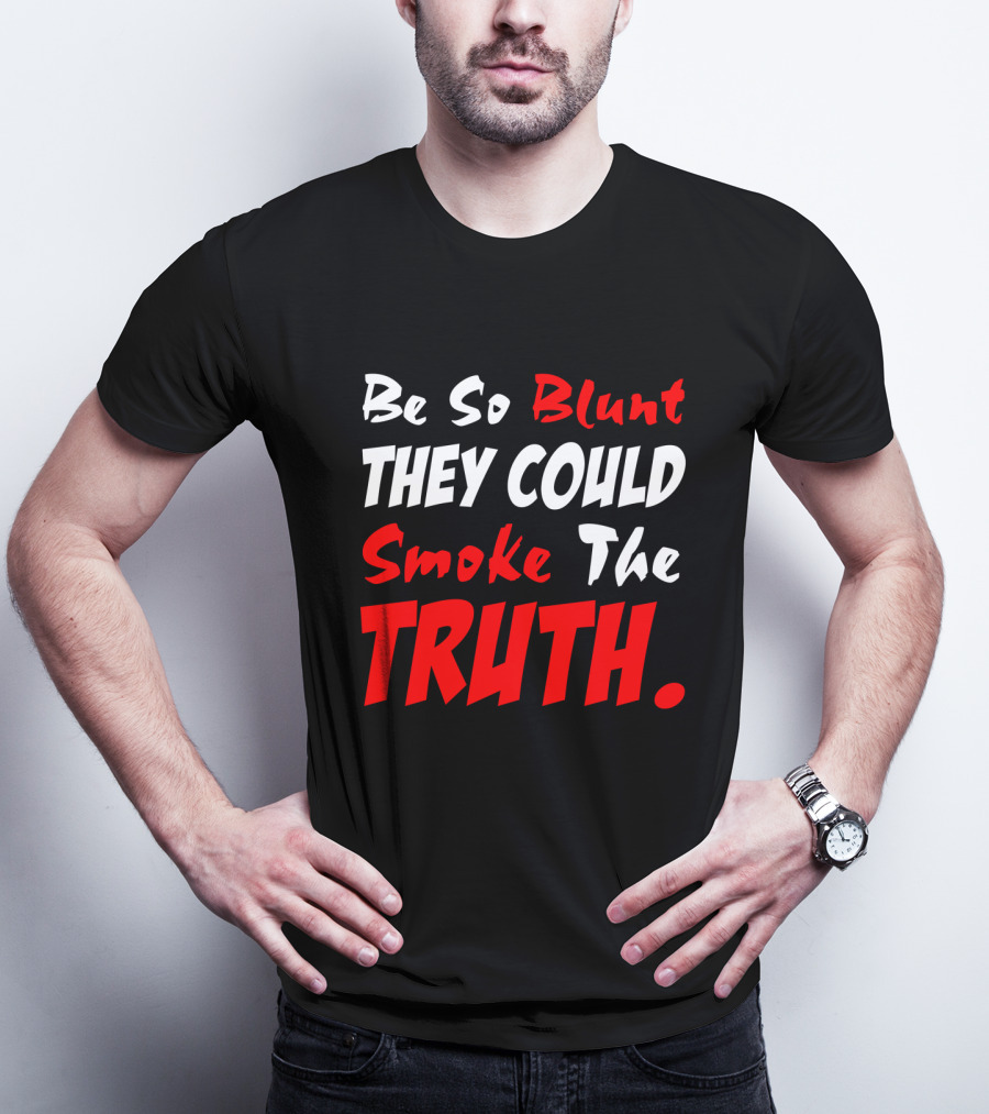 Be So Blunt They Could Smoke The Truth T-Shirt