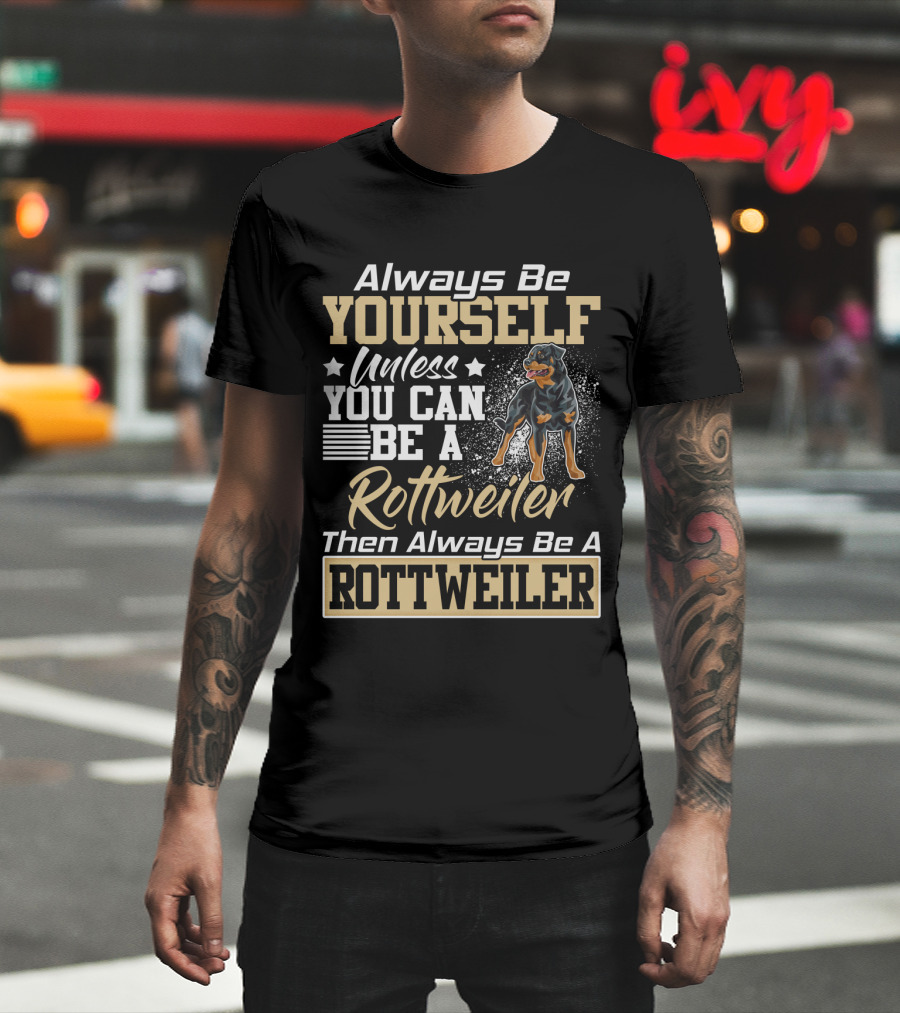 Always Be Yourself Unless You Can Be A Rottweiler Then Always Be A Rottweiler T-Shirt