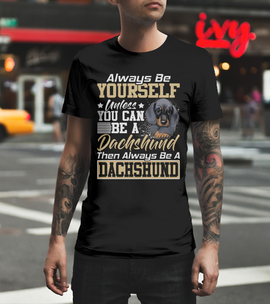 Always Be Yourself Unless You Can Be A Dachshund Then Always Be A Dachshund T-Shirt