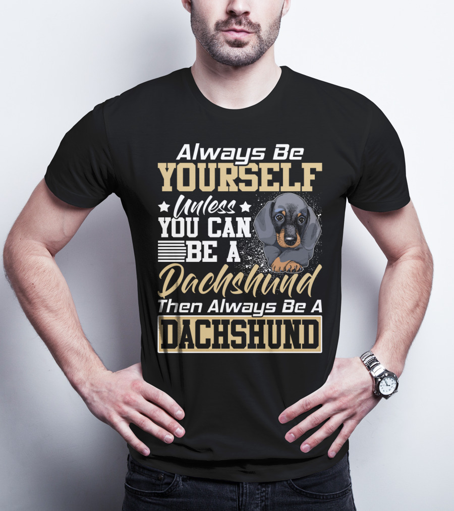 Always Be Yourself Unless You Can Be A Dachshund Then Always Be A Dachshund T-Shirt