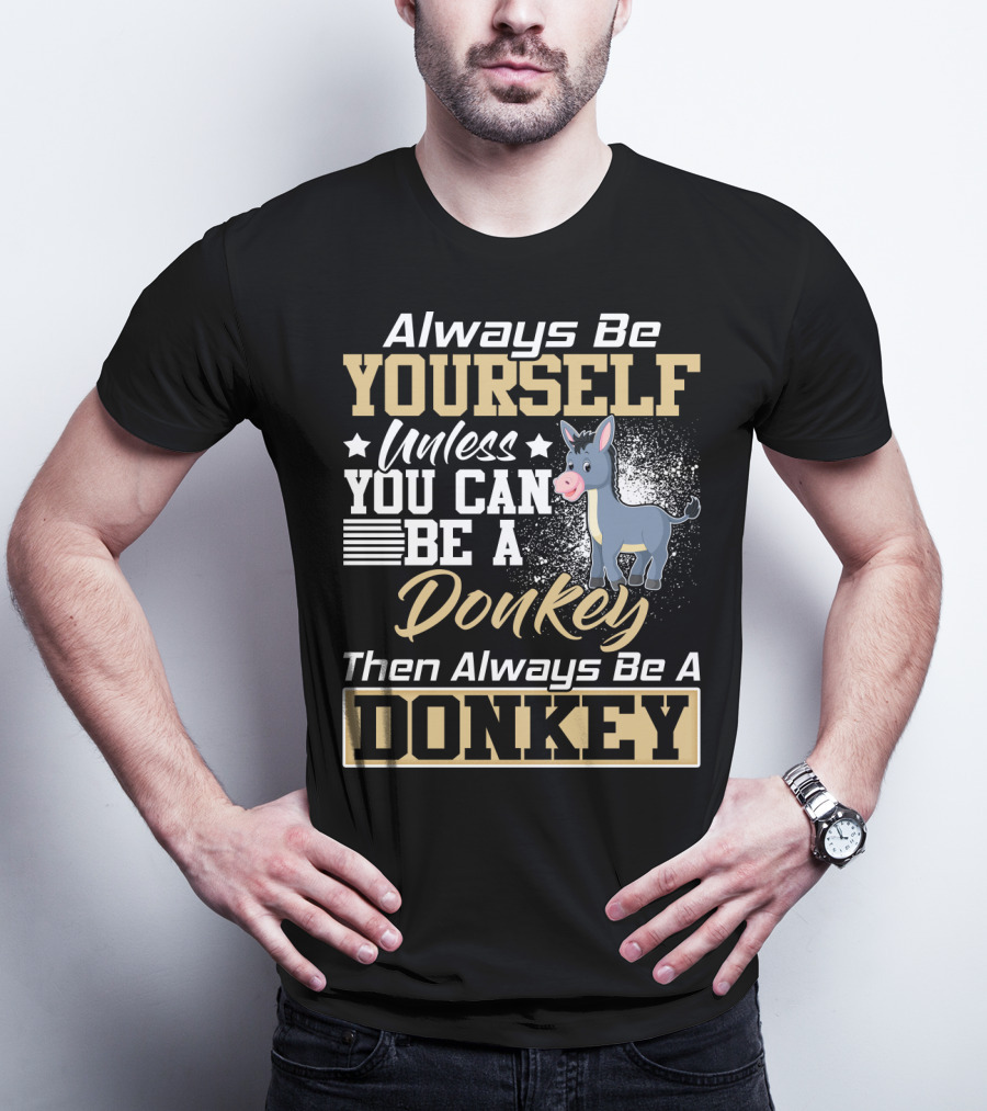 Always Be Yourself Unless You Can Be A Donkey Then Always Be A Donkey T-Shirt