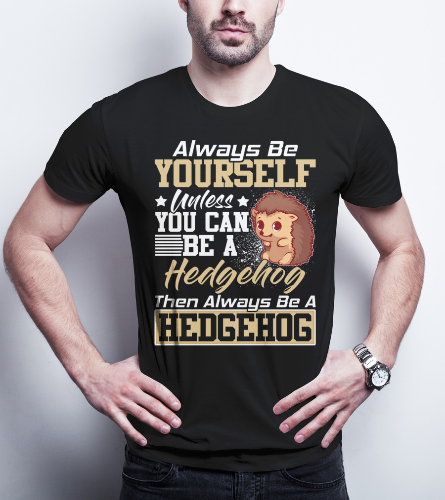 Always Be Yourself Unless You Can Be A Hedgehog Then Always Be A Hedgehog T-Shirt