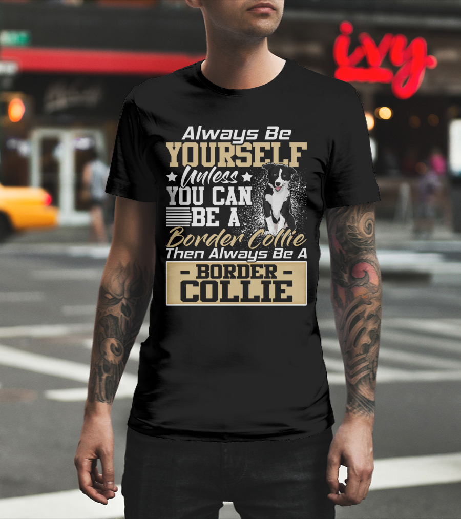 Always Be Yourself Unless You Can Be A Border Collie Then Always Be A Border Collie T-Shirt
