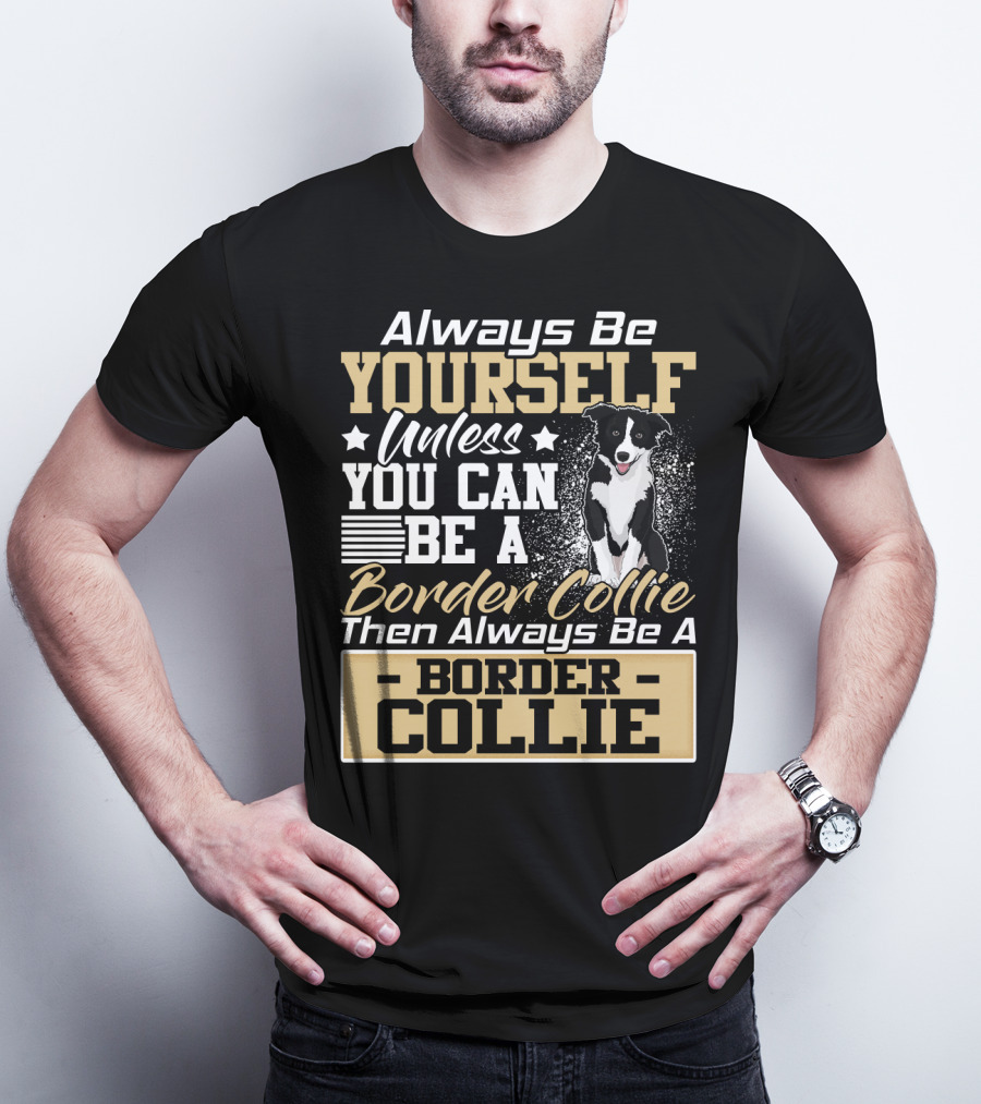 Always Be Yourself Unless You Can Be A Border Collie Then Always Be A Border Collie T-Shirt