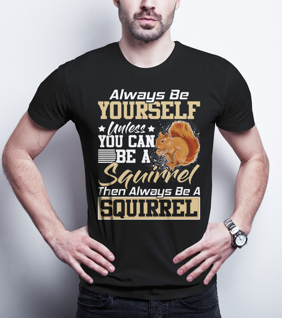 Always Be Yourself Unless You Can Be A Squirrel Then Always Be A Squirrel T-Shirt